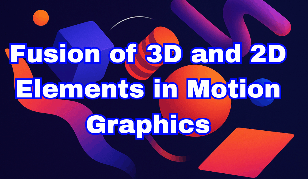 Fusion of 3D and 2D Elements in Motion Graphics: Powerful Trends ...